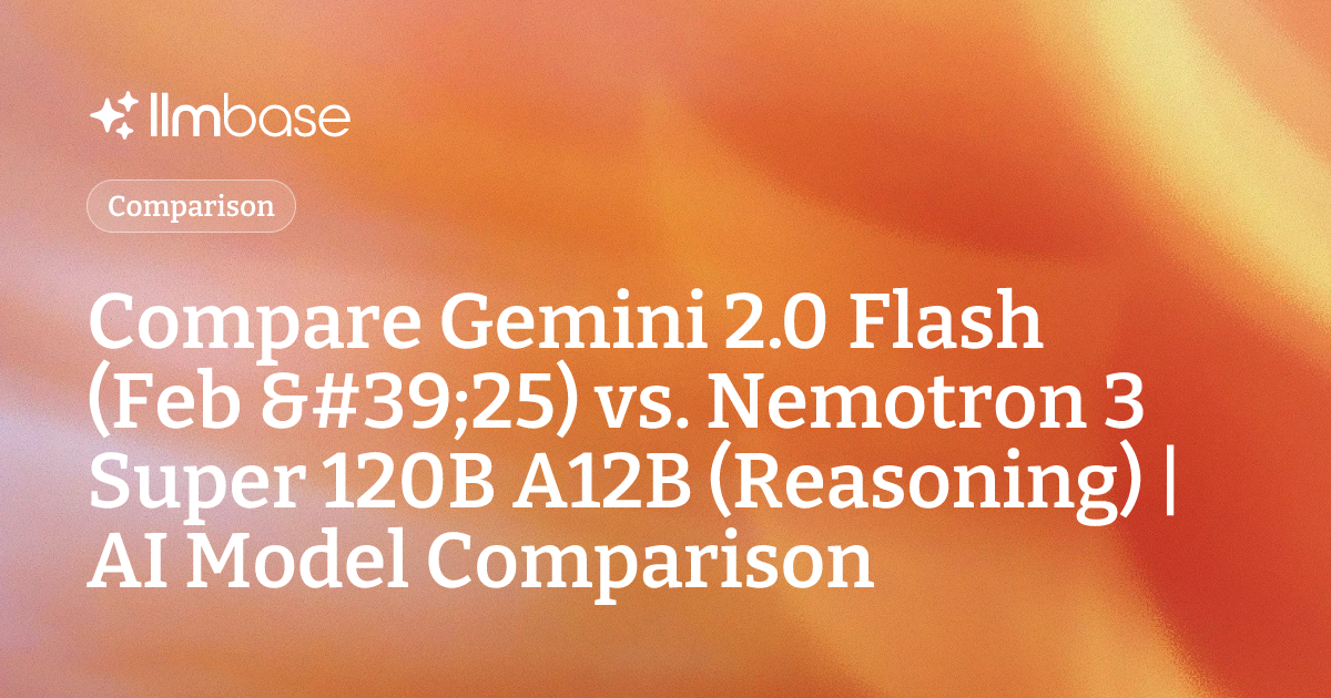 Compare Gemini 2.0 Flash (Feb '25) vs Nemotron 3 Super 120B A12B ...