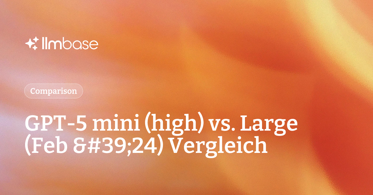 GPT-5 mini (high) vs. Large (Feb '24) Vergleich | LLMBase