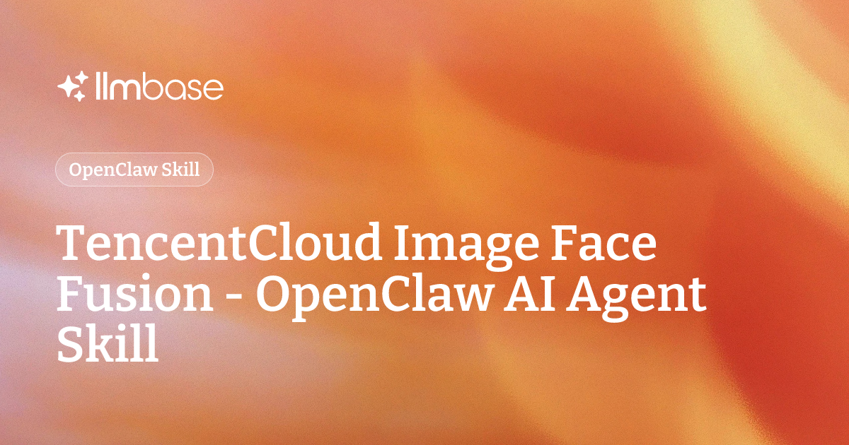TencentCloud Image Face Fusion - OpenClaw AI Agent Skill | LLMBase